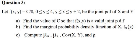 Solved Let F X Y C 8 0y4 Yxy 2 Be The Joint Pdf Of X Chegg Com