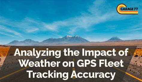 Analyzing The Impact Of Weather On Gps Fleet Tracking Accuracy Garage 77 Fleet Gps
