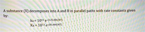 A Substance X Decomposes Into A And B In Parallel Paths With Rate