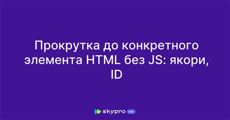 Прокрутка до конкретного элемента Html без Js якори Id