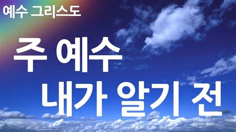 새찬송가 장 주 예수 내가 알기 전 YouTube