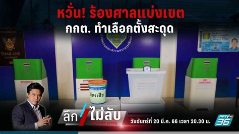 หวั่น ร้องศาลแบ่งเขต กกต ทำเลือกตั้งสะดุด 20 มี ค 66 ลึกไม่ลับ Pptvhd36