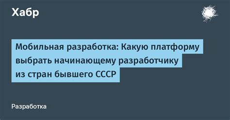 Мобильная разработка Какую платформу выбрать начинающему разработчику из стран бывшего СССР Хабр