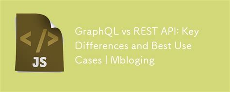graphql 與 rest api：主要區別和最佳用例 行動部落格 js教程 php中文網
