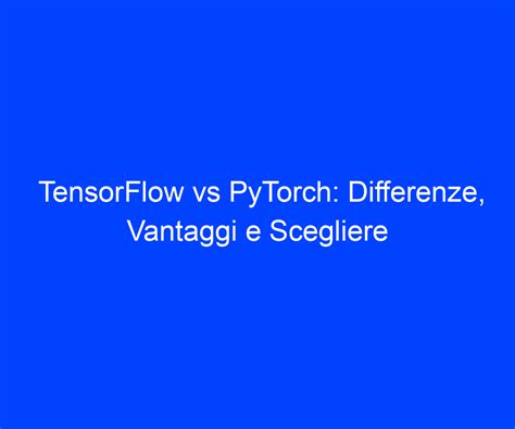 TensorFlow Vs PyTorch Differenze Vantaggi E Scegliere