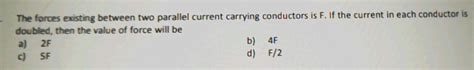 The Forces Existing Between Two Parallel Current Carrying Conductors Is