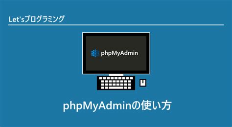 phpMyAdminの使い方基本的な使い方や実践的なデータベースの管理方法を解説します Let sプログラミング