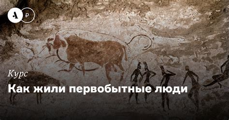 Как жили первобытные люди • Arzamas