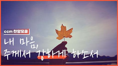 Ccm Prime 가장 약할 때 나를 강하게 지켜주시는 주님 🙏 힘이 필요할 때 은혜를 주는 찬양모음 Youtube