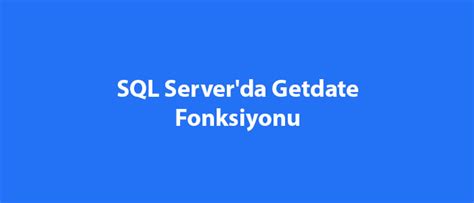 Sql Serverda Getdate Fonksiyonu Sql Server Eğitimleri