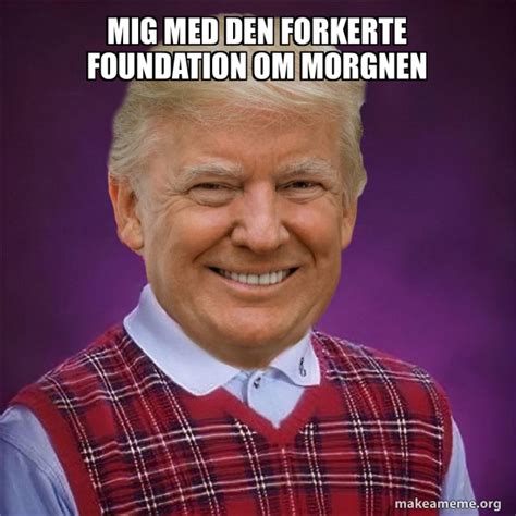 Mig Med Den Forkerte Foundation Om Morgnen Bad Luck Trump Meme Generator
