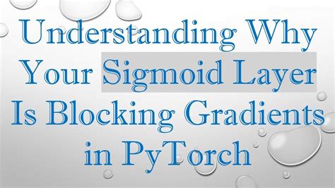 Understanding Why Your Sigmoid Layer Is Blocking Gradients In Pytorch Youtube