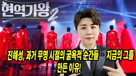 진해성 과거 무명 시절의 굴욕적 순간들 지금의 그를 만든 이유진해성최수호황민호양지원박서진김중연한강에녹송민준 현역가왕2가왕의귀환최고의가수들음악