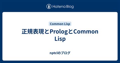 正規表現とprologとcommon lisp nptclのブログ