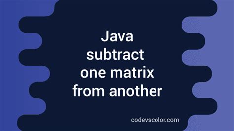 Java Program To Subtract One Matrix From Another CodeVsColor