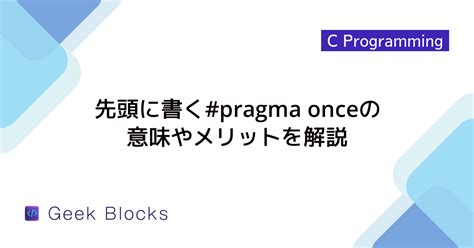 [c言語] 先頭に書く Pragma Onceの意味やメリットを解説 Geekblocks