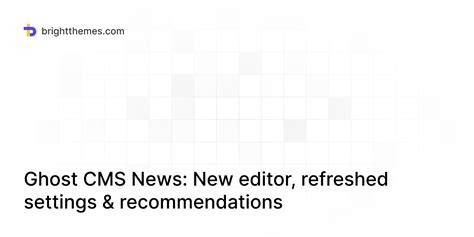 ghost cms news new editor refreshed settings and recommendations