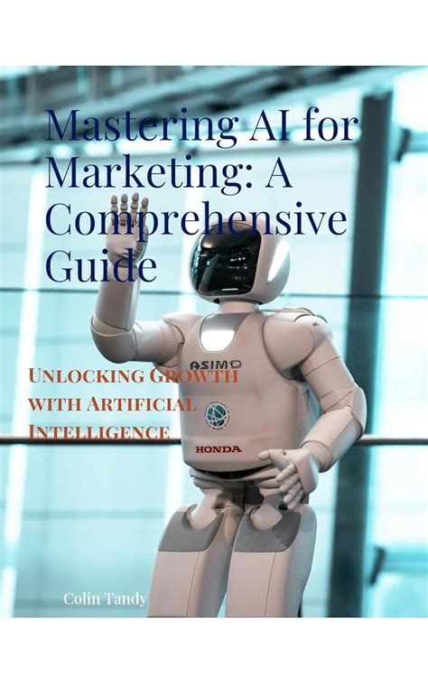 Mastering Ai For Marketing A Comprehensive Guide Unlocking Growth With Artificial Intelligence