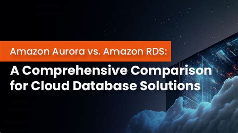 Amazon Aurora Vs Amazon Rds A Comprehensive Comparison For Cloud