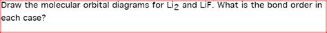 Solved Draw The Molecular Orbital Diagrams For Li2 And Lif