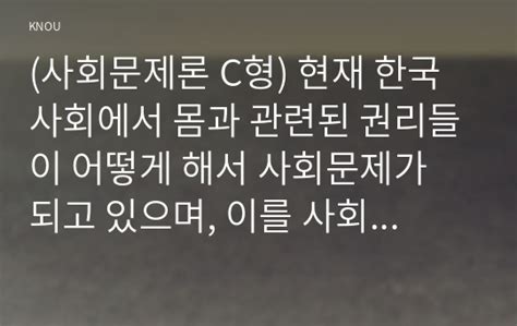 사회문제론 C형 현재 한국사회에서 몸과 관련된 권리들이 어떻게 해서 사회문제가 되고 있으며 이를 사회문제로서 풀어가는 해법 방송통신대