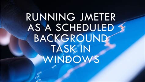 Running Jmeter As A Scheduled Background Task In Windows
