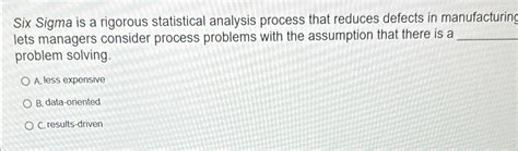 Solved Six Sigma Is A Rigorous Statistical Analysis Process