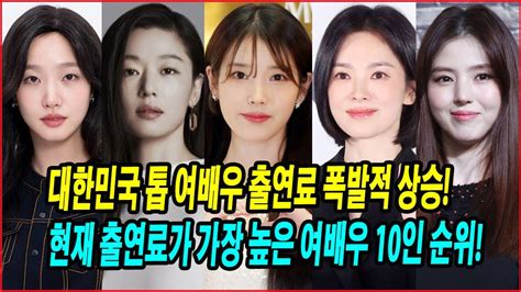 대한민국 톱 여배우 출연료 폭발적 상승 현재 출연료가 가장 높은 여배우 10인 순위 한국 여배우들의 놀라운 돈 버는 비결 당신의 의견은 어떻습니까 Youtube