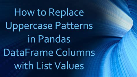 How To Replace Uppercase Patterns In Pandas Dataframe Columns With List Values Youtube