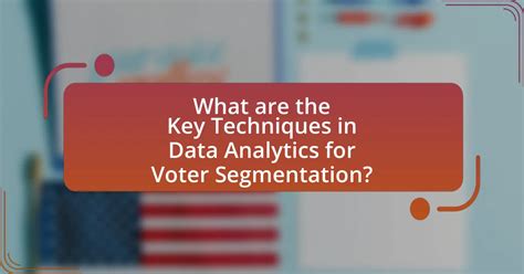 Using Data Analytics To Target Voter Segments —