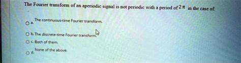 Solved The Fourier Transform Of An Aperiodic Signal Is Not Periodic With A Period Of 2 In The