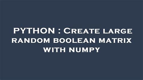 Python Create Large Random Boolean Matrix With Numpy Youtube