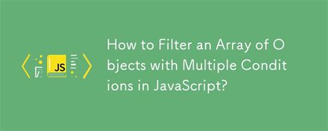 How To Filter An Array Of Objects With Multiple Conditions In