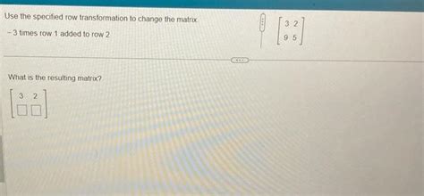 Solved Use The Specified Row Transformation To Change The Chegg Com