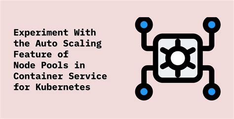 experiment with the auto scaling feature of node pools in container service for kubernetes labex