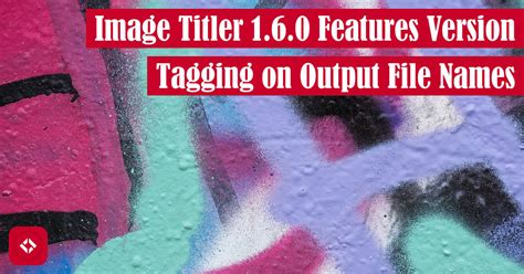 image titler 1 6 0 features version tagging on output file names the
