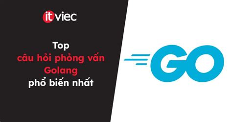 Top 50 Câu Hỏi Phỏng Vấn Golang Thường Gặp Nhất Itviec Blog