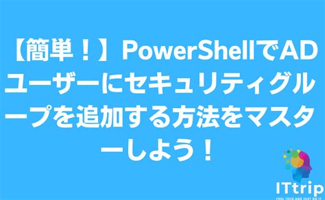 【簡単！】powershellでadユーザーにセキュリティグループを追加する方法をマスターしよう！ it trip