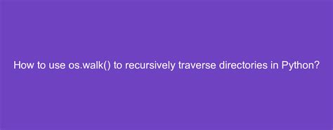 How To Use Oswalk To Recursively Traverse Directories In Python