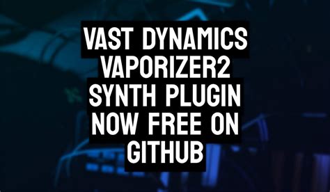 Vast Dynamics Vaporizer2 Synth Plugin Now Free On Github Plugin Deals
