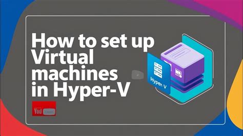 How To Set Up Virtual Machines In Hyper V Youtube