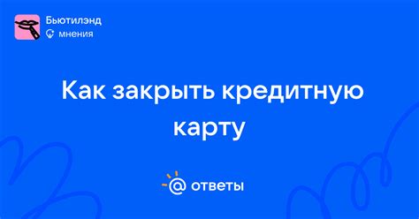Как закрыть кредитную карту Alisa Temian 1 Ответы Mail