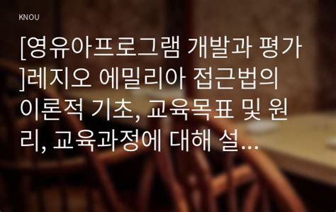 영유아프로그램 개발과 평가 레지오 에밀리아 접근법의 이론적 기초 교육목표 및 원리 교육과정에 대해 설명하고 한국 유아교육 현장에의 적용 시 강점과 약점에 관해