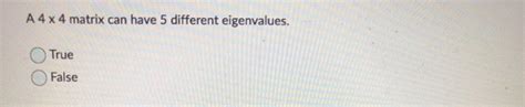 Solved A 4x4 Matrix Can Have 5 Different Eigenvalues True