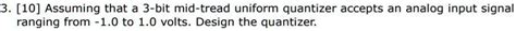 solved [10] assuming that a 3 bit mid tread uniform quantizer accepts