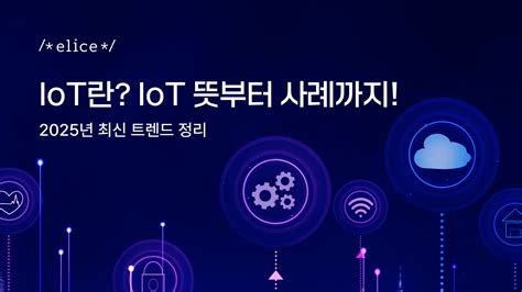 Iot란 Iot 뜻부터 사례까지 2025년 최신 트렌드 정리