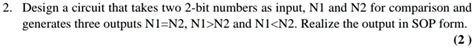 Solved 2 Design A Circuit That Takes Two 2 Bit Numbers As Input N1