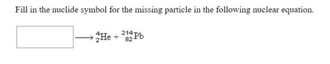 Solved Fill In The Nuclide Symbol For The Missing Particle