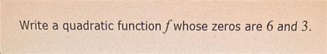 Solved Write A Quadratic Function F Whose Zeros Are 6 And 3
