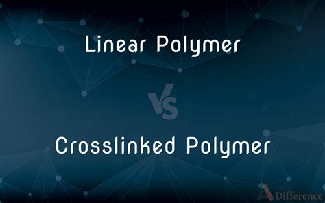 Linear Polymer Vs Crosslinked Polymer — Whats The Difference